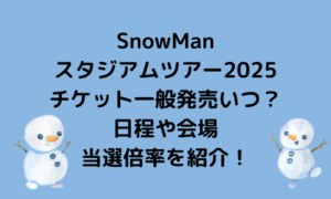 SnowManスタジアムツアー2025チケット一般発売はいつ？日程や会場・当選倍率を紹介！